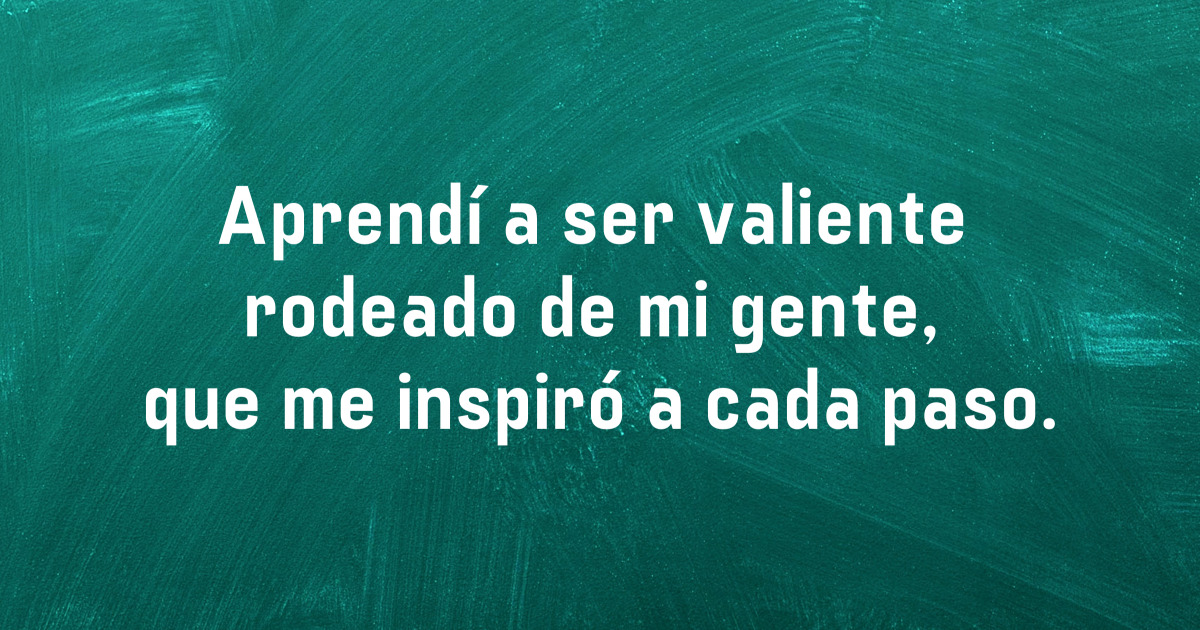 Aprendí a ser valiente rodeado... - Frases con Emoción