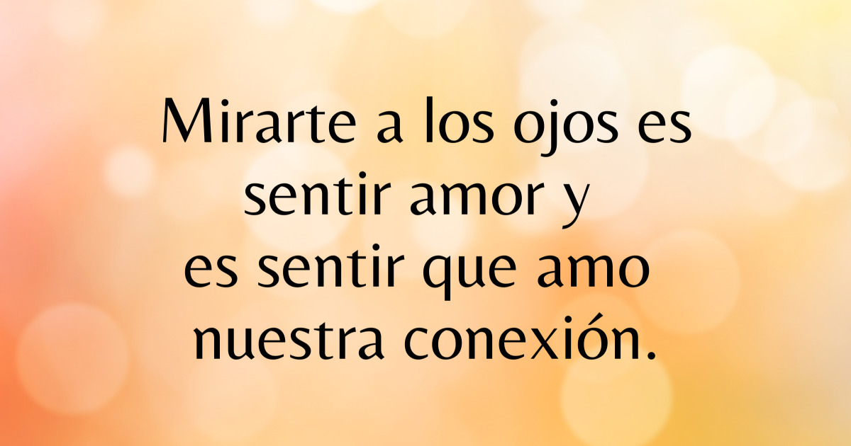 Mirarte a los ojos es sentir amor... - Frases con Emoción